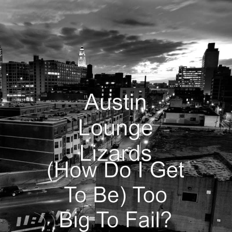 (How Do I Get to Be) Too Big to Fail? - Austin Lounge Lizards: Song ...