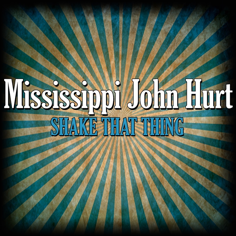 Shake That Thing - Mississippi John Hurt: Song Lyrics, Music Videos ...