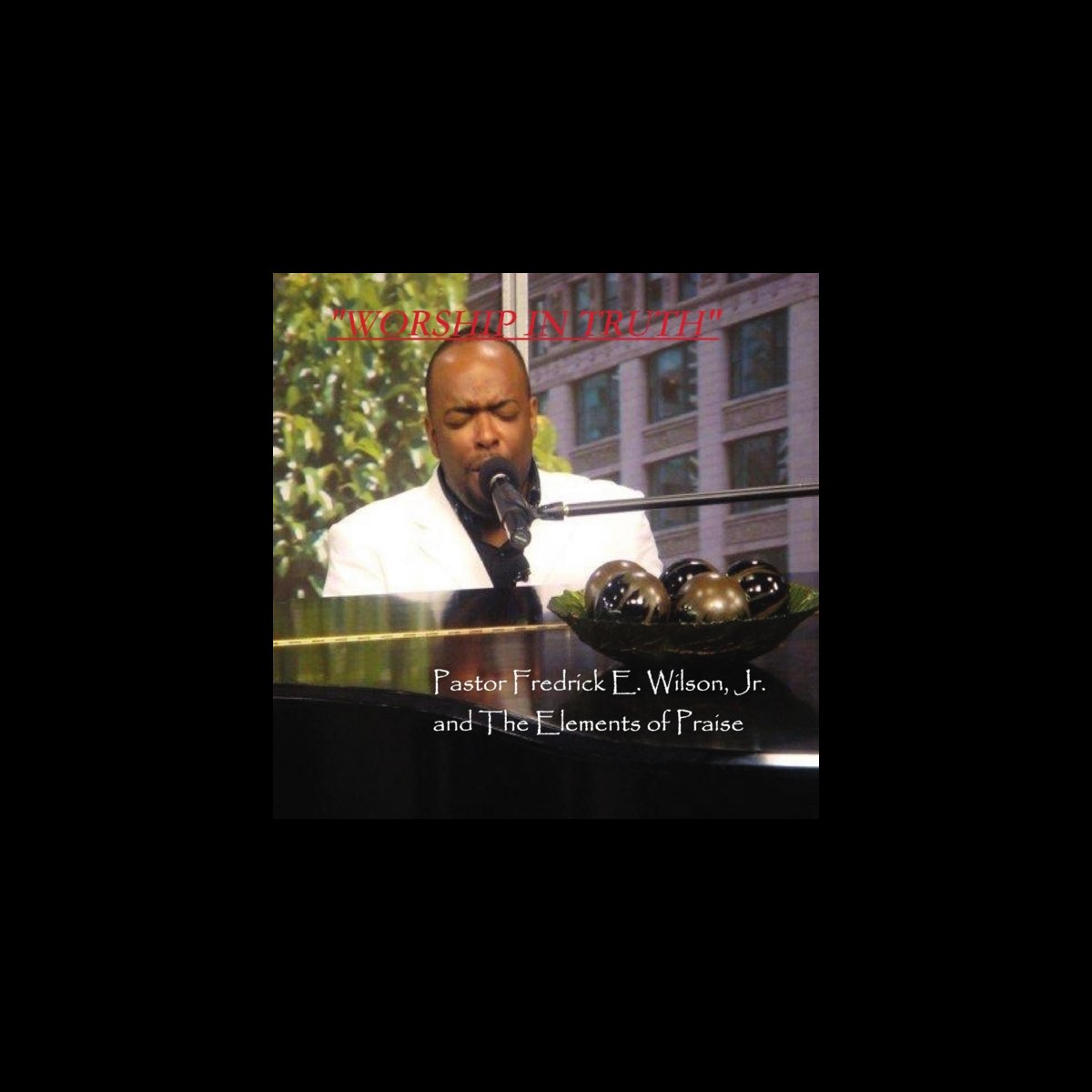 ‎Worship In Truth - Album by Pastor Fredrick Wilson & The Elements of ...