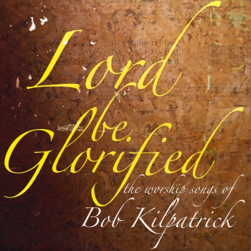 Lord Be Glorified (1977 Original) - Bob Kilpatrick: Song Lyrics, Music Videos & Concerts