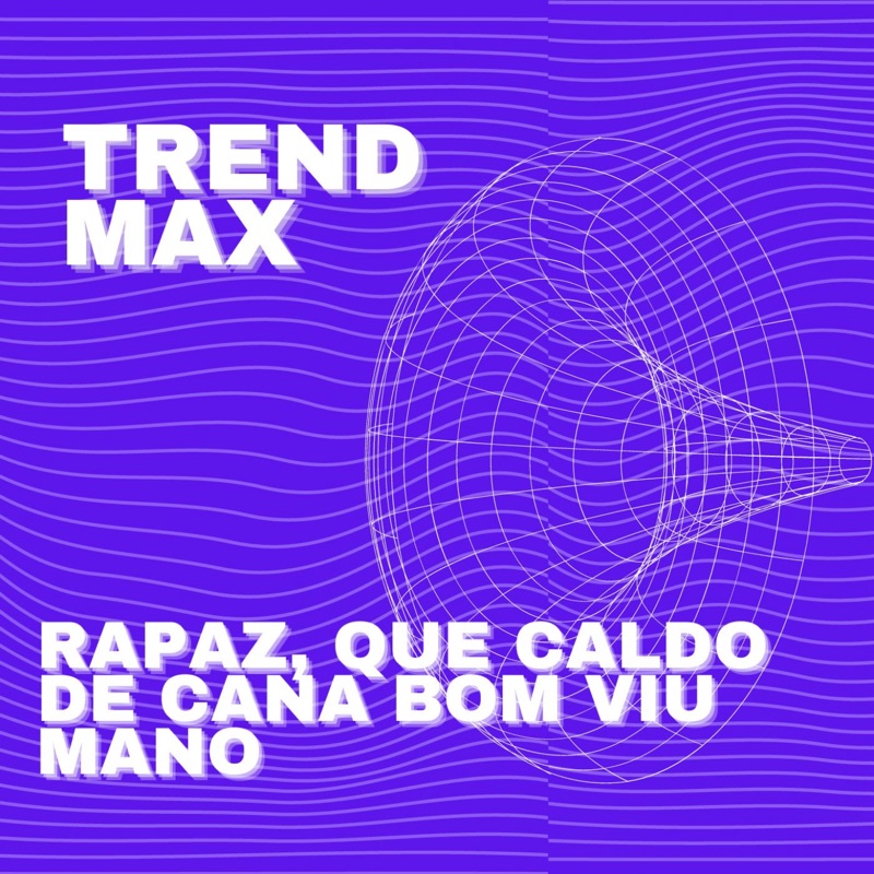 Rapaz, Que Caldo de Cana Bom Viu Mano - Trend Max: Song Lyrics, Music Videos & Concerts