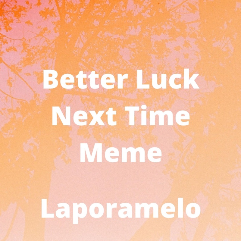 Better Luck Next Time Meme - Leporamelo: Song Lyrics, Music Videos ...