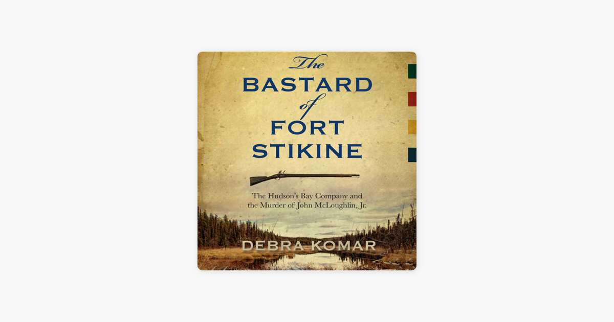 ‎The Bastard of Fort Stikine: The Hudson's Bay Company and the Murder ...
