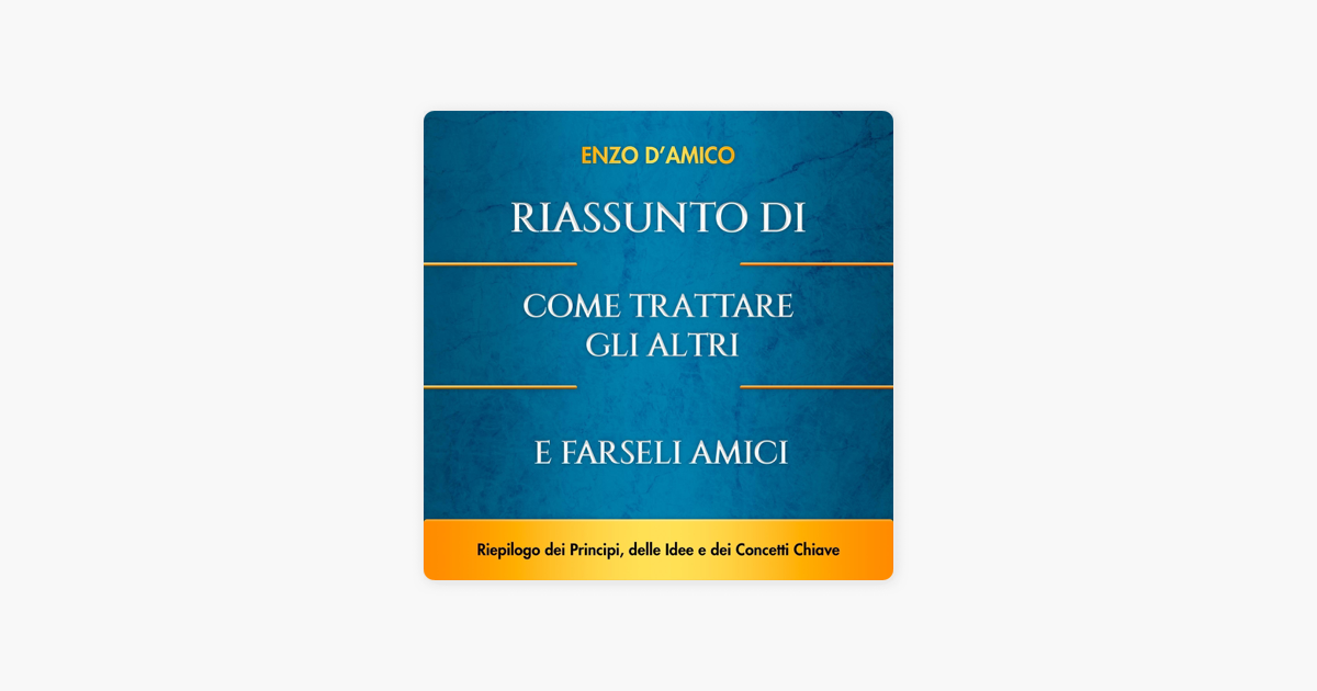 ‎Riassunto di Come Trattare gli Altri e Farseli Amici: Riepilogo dei Principi, delle Idee e dei ...