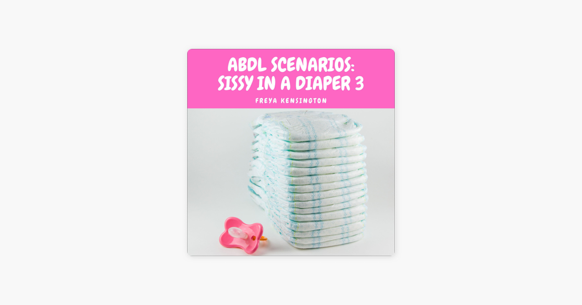 abdl Scenarios Sissy In A Diaper 3 Unabridged By Freya Kensington Audiobook Apple Books
