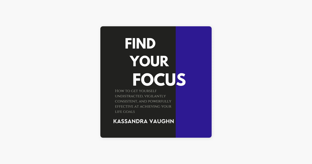 ‎Find Your Focus: How to Get Yourself Undistracted, Vigilantly Consistent, and Powerfully ...