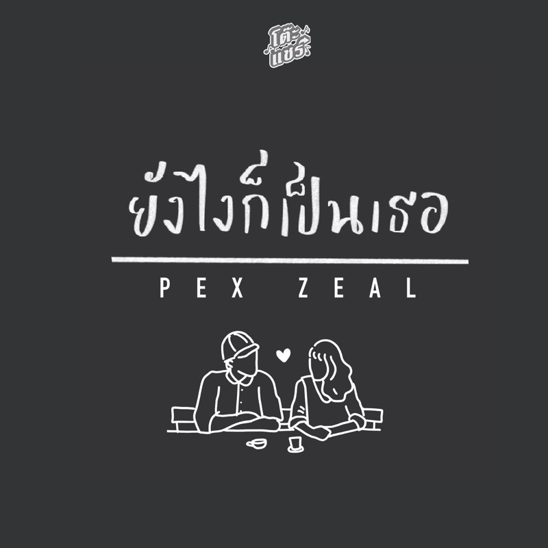 ยังไงก็เป็นเธอ (โต๊ะแชร์) - Pex Zeal: Song Lyrics, Music Videos & Concerts