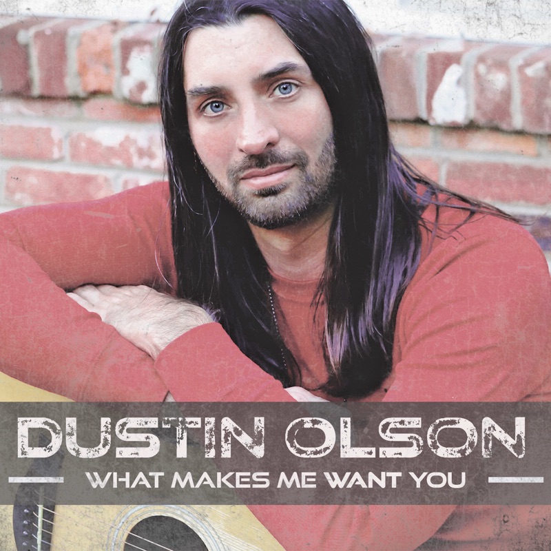 What Makes Me Want You - Dustin Olson: Song Lyrics, Music Videos & Concerts