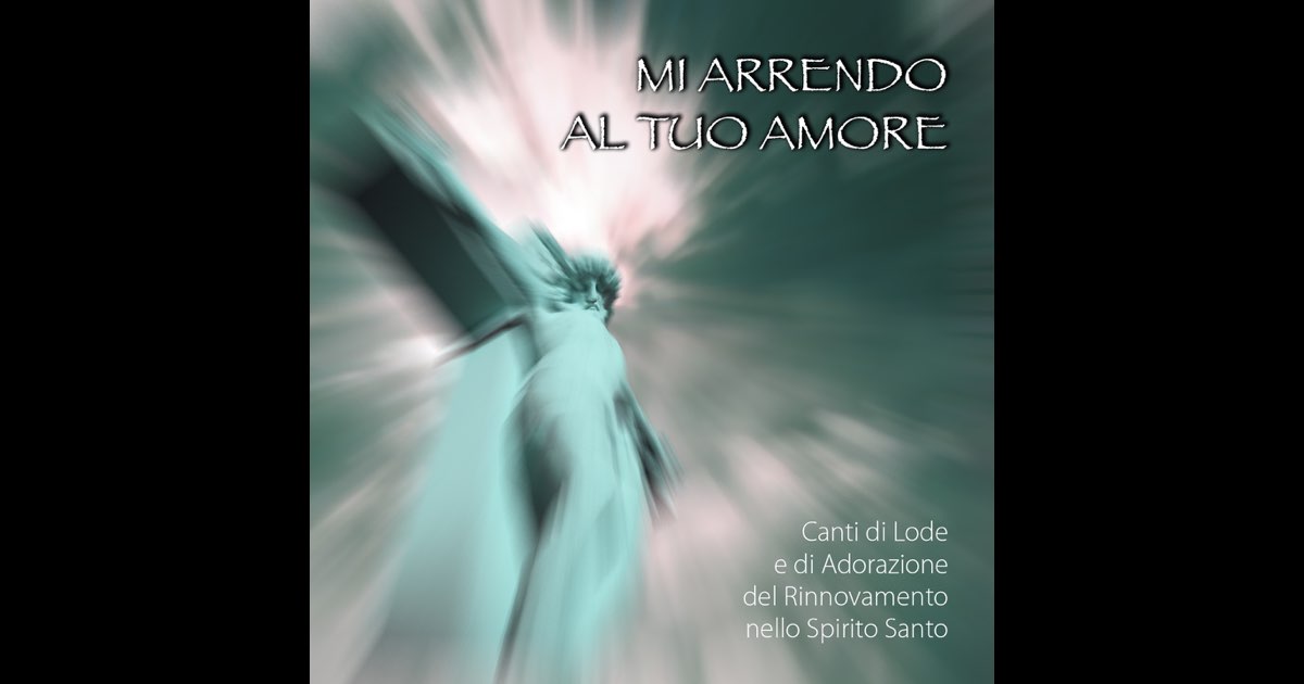 Mi arrendo al tuo amore (Canti di Lode e Adorazione del Rinnovmento ...