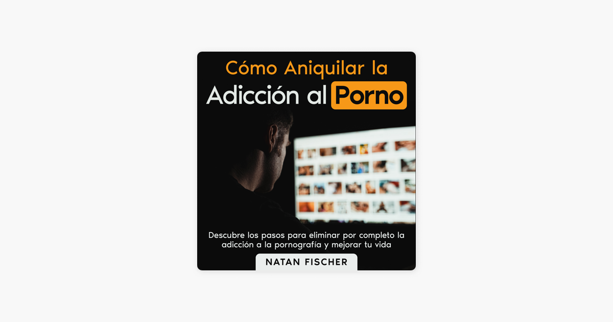 cómo Aniquilar La Adicción Al Porno Pasos Muy Sencillos Para Eliminar Por Completo La Adicción