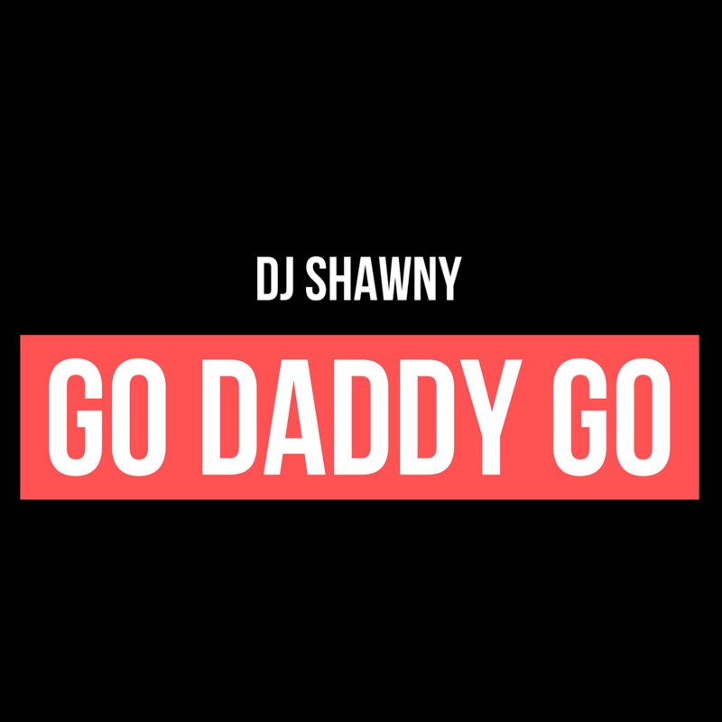 Go Daddy Go - DJ Shawny: Song Lyrics, Music Videos & Concerts