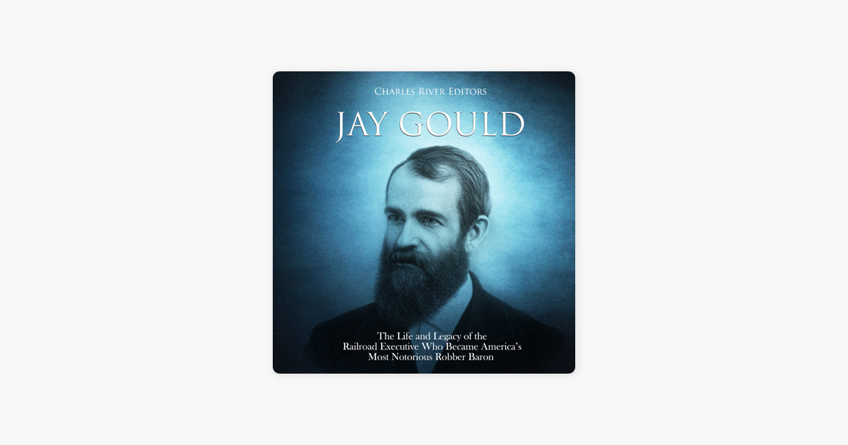 ‎Jay Gould: The Life and Legacy of the Railroad Executive Who Became ...