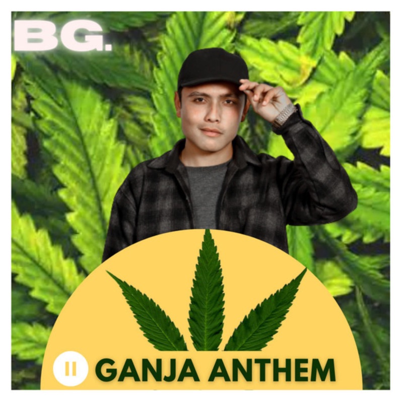 Ganja Anthem - BG Bir Gorkhali: Song Lyrics, Music Videos & Concerts