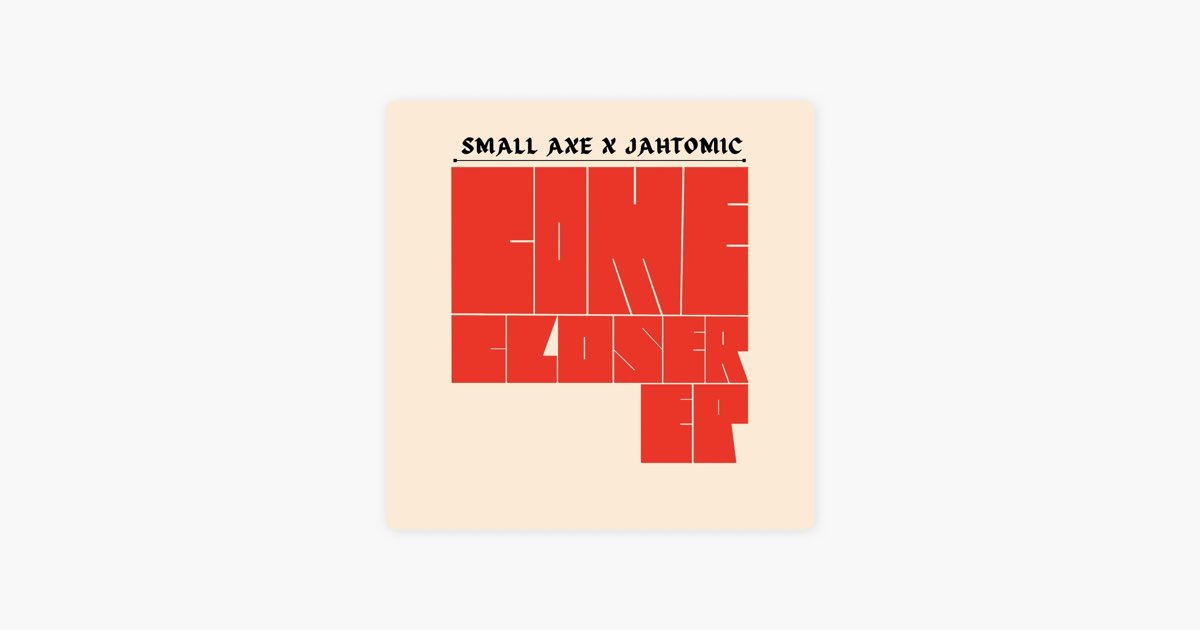 ‎COME CLOSER EP - Album by Small Axe & Jahtomic - Apple Music