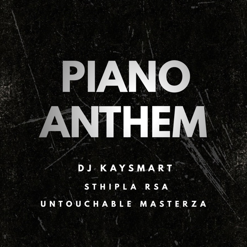 Piano Anthem - DJ KAYSMART, Sthipla rsa & Untouchable MasterZA: Song ...