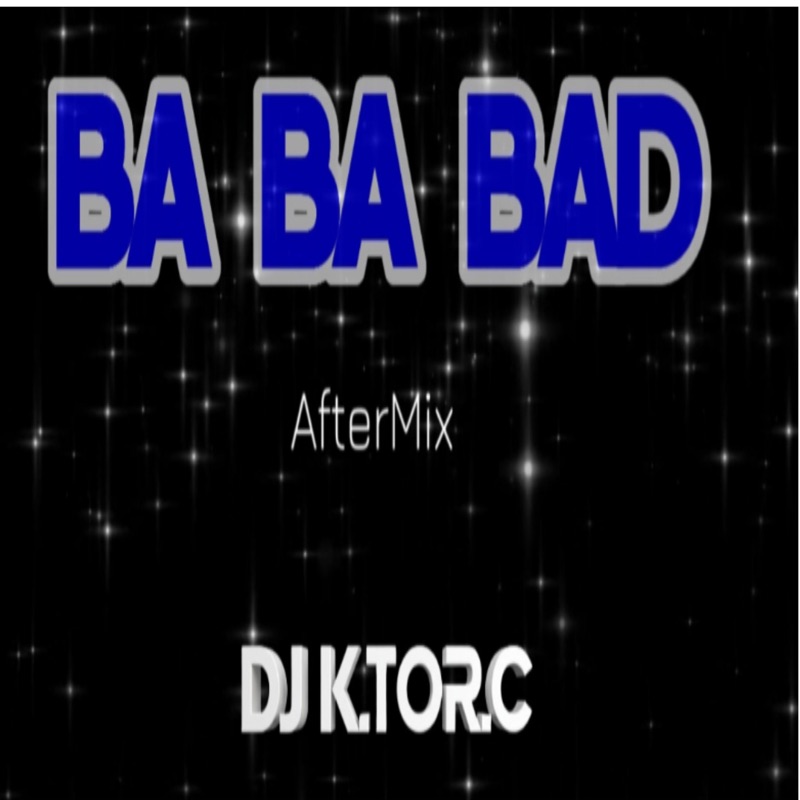 Ba Ba Bad (AfterMix) - Dj K.tor.C: Song Lyrics, Music Videos & Concerts