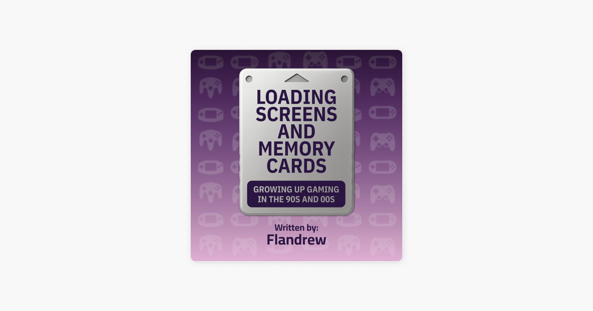 ‎Loading Screens and Memory Cards: Growing Up Gaming in the 90s and 00s ...