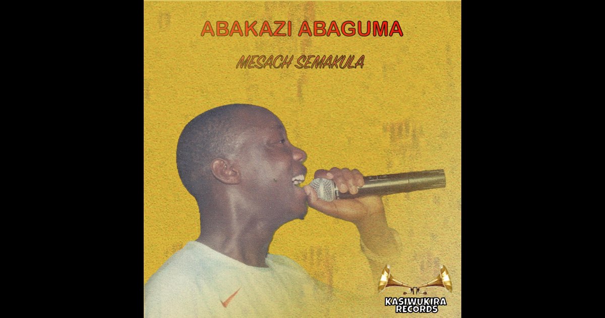 ‎Abakazi Abaguma - Album by Mesach Semakula - Apple Music