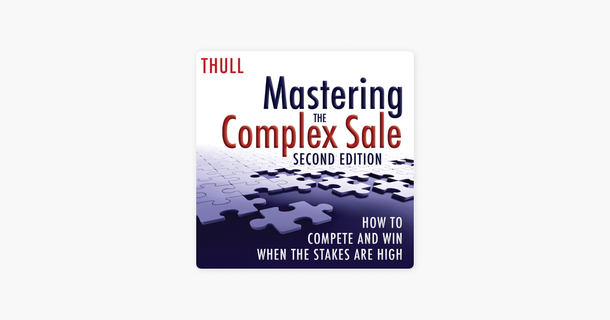 ‎Mastering the Complex Sale: How to Compete and Win When the Stakes Are ...