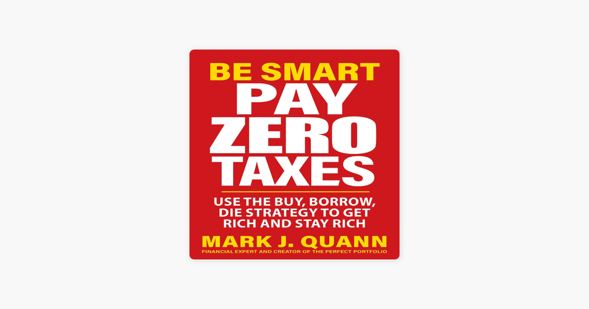 ‎Be Smart Pay Zero Taxes: Use the Buy, Borrow, Die Strategy to Get Rich ...