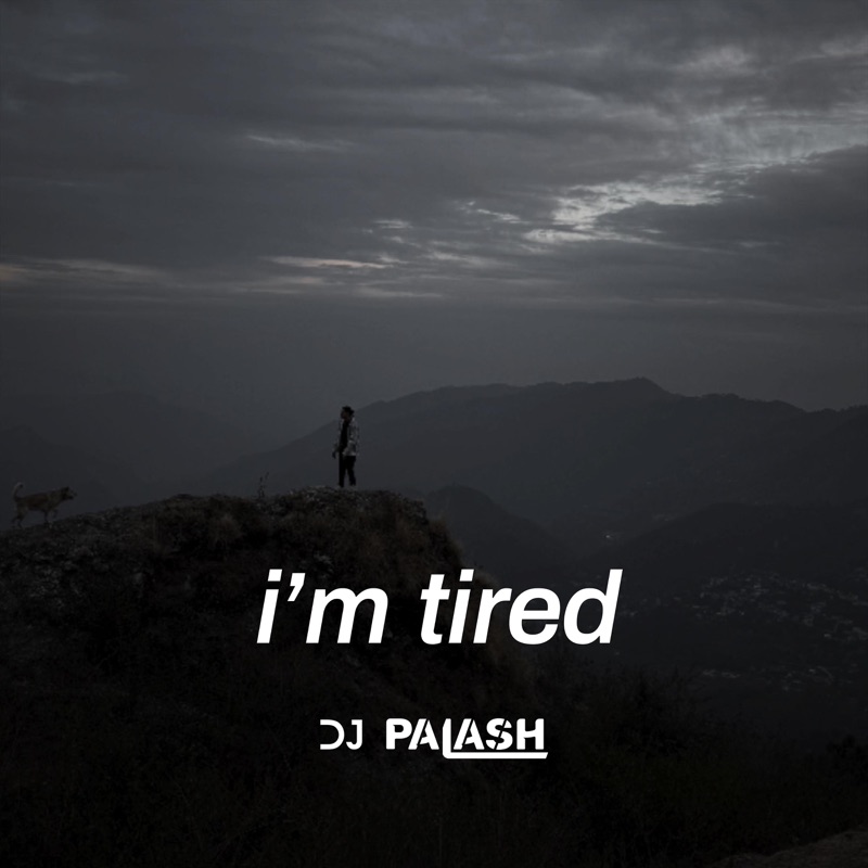 i'm tired - DJ Palash: Song Lyrics, Music Videos & Concerts