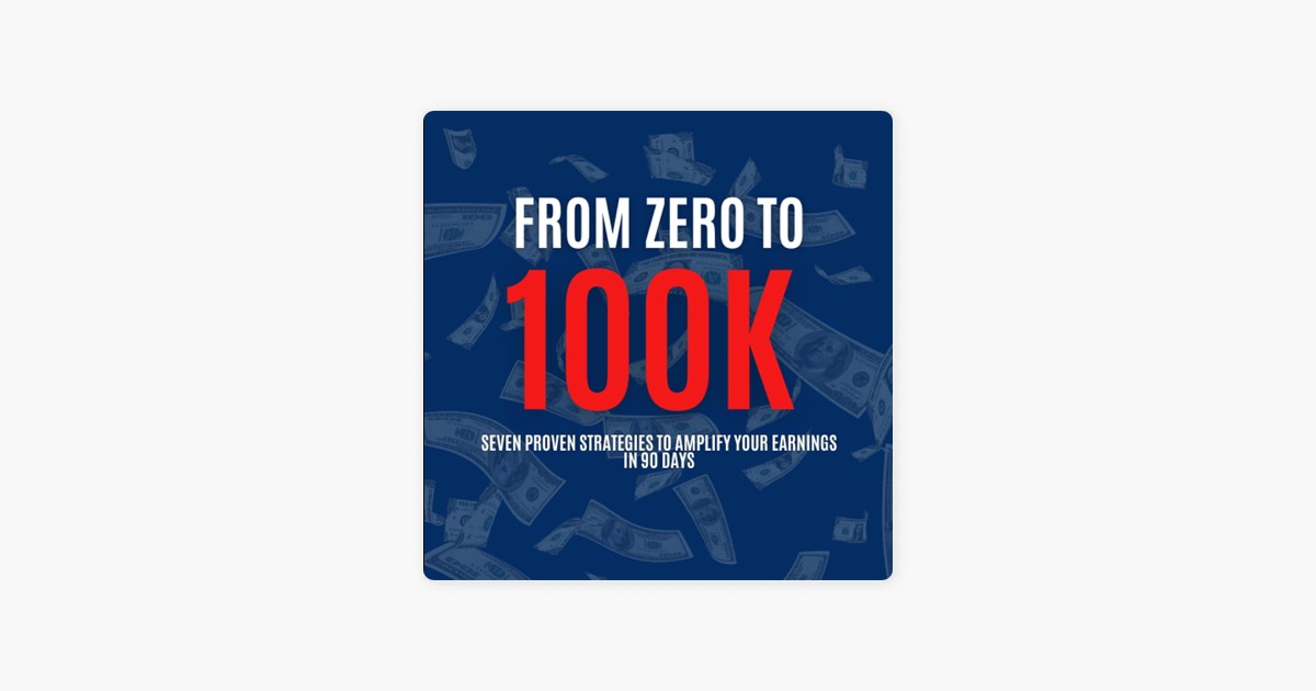 ‎From Zero to 100K: Seven Proven Strategies to Amplify Your Earnings in 90 Days (Unabridged) by ...