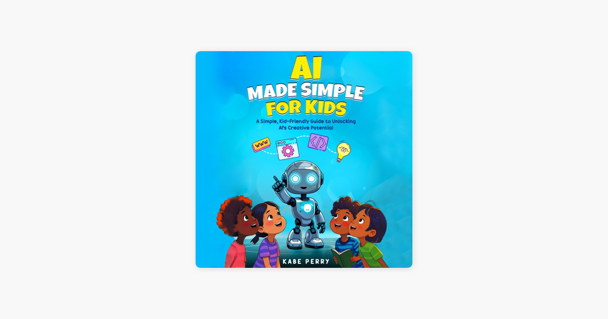 ‎AI Made Simple for Kids: A Simple, Kid-Friendly Guide to Unlocking AI ...