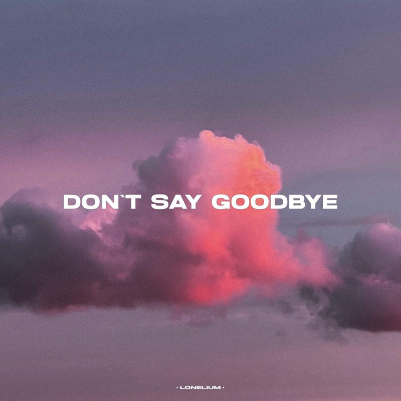 DON'T SAY GOODBYE (Slowed) - Lonelium: Song Lyrics, Music Videos & Concerts