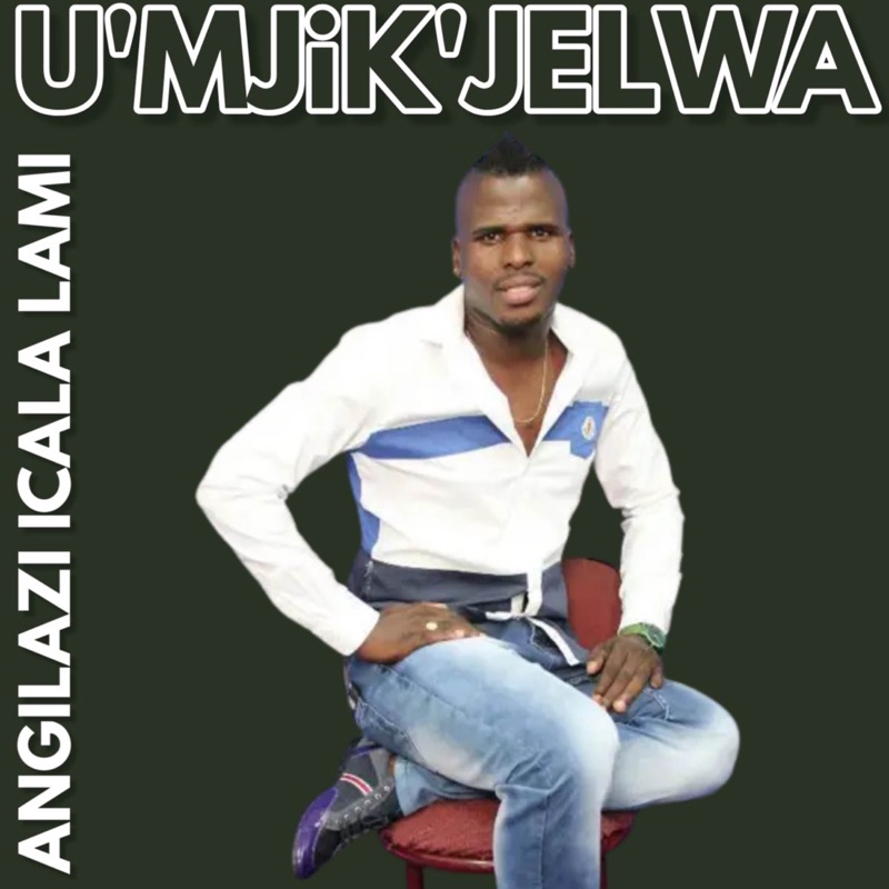Angilazi Icala Lami - U'mjik' Jelwa: Song Lyrics, Music Videos & Concerts