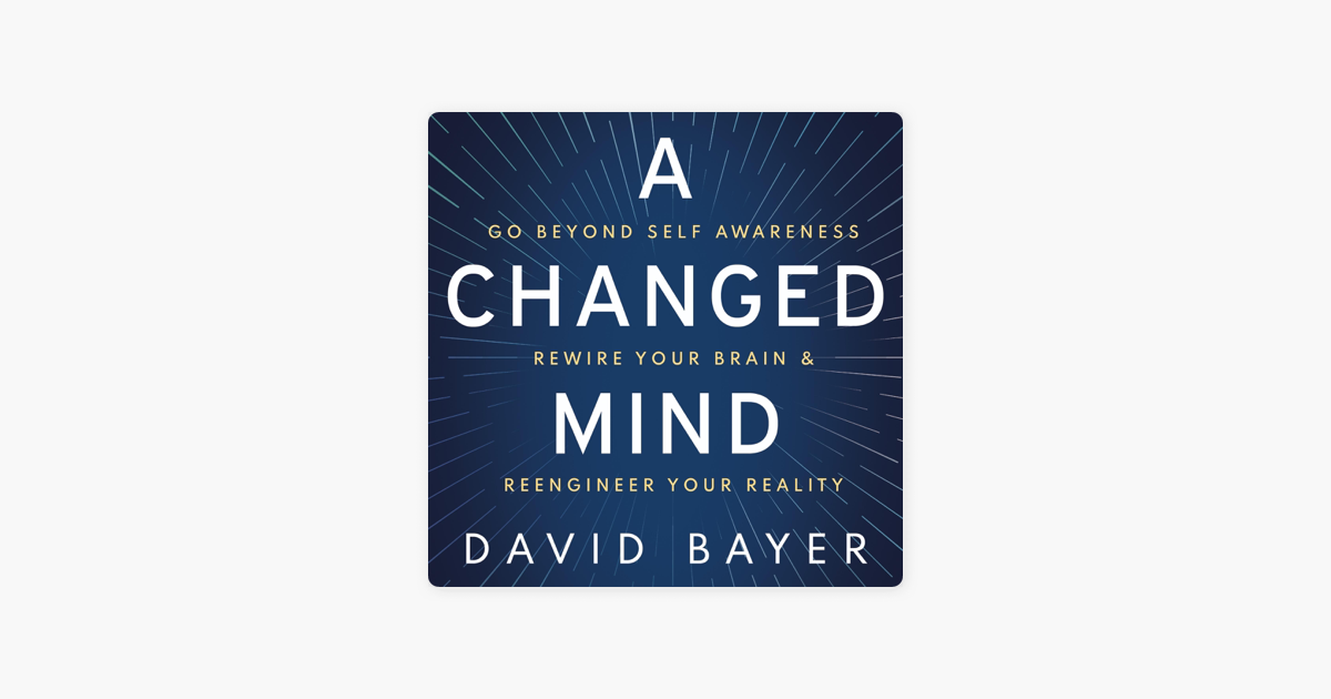 ‎A Changed Mind: Go Beyond Self Awareness, Rewire Your Brain & Reengineer Your Reality ...