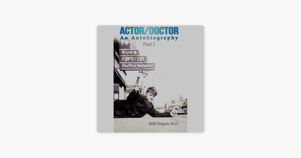 ‎Actor/Doctor: An Autobiography, Part 1 (Unabridged) by Milt Kogan, M.D ...