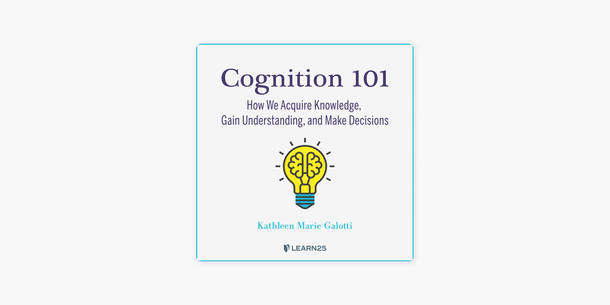 ‎Cognition 101: How We Acquire Knowledge, Gain Understanding, and Make ...