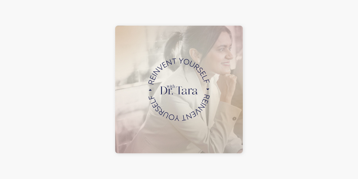 Reinvent Yourself with Dr. Tara on Apple Podcasts Reinvent Yourself with Dr. Tara on Apple Podcasts