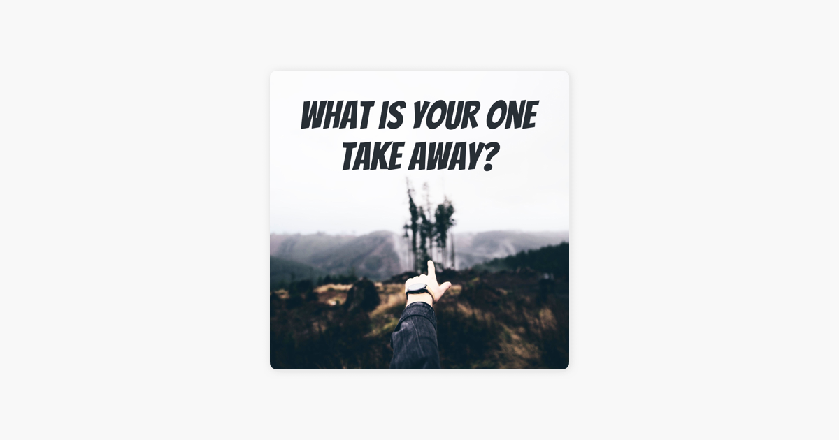 ‎What is your one take away? on Apple Podcasts