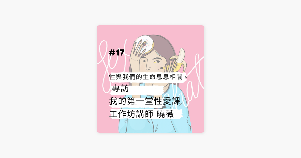 sex Chat 談性說愛 Sex Chat Podcast 17 性與我們的生命息息相關 專訪 我的第一堂性愛課 工作坊講師 曉薇 On Apple Podcasts