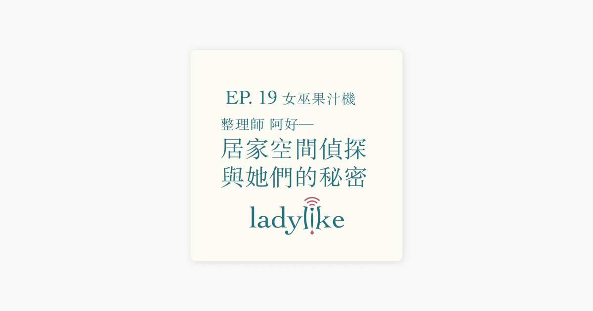 ‎Ladylike － 巫婆之水 : ep19 [女巫果汁機] 整理師阿好－居家空間偵探與她們的秘密 sur Apple Podcasts