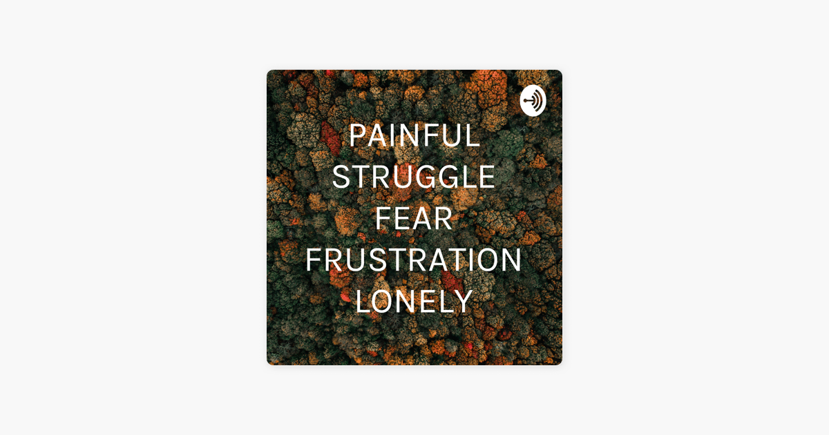‎PAINFUL STRUGGLE FEAR FRUSTRATION LONELY en Apple Podcasts
