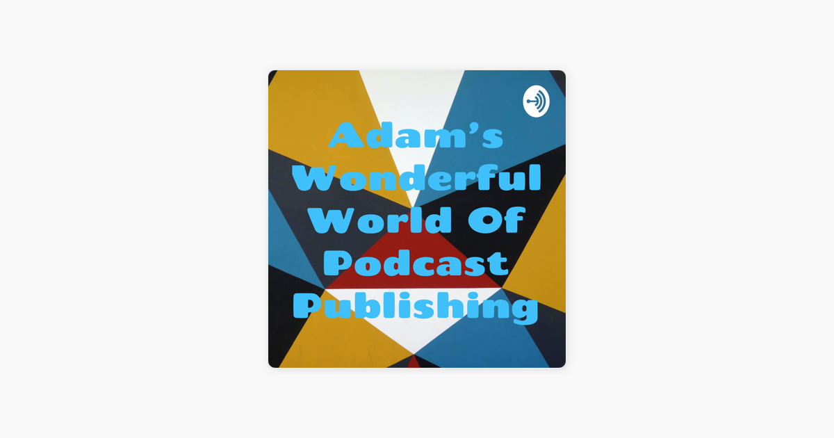 ‎Adam's Wonderful World Of Podcast Publishing on Apple Podcasts