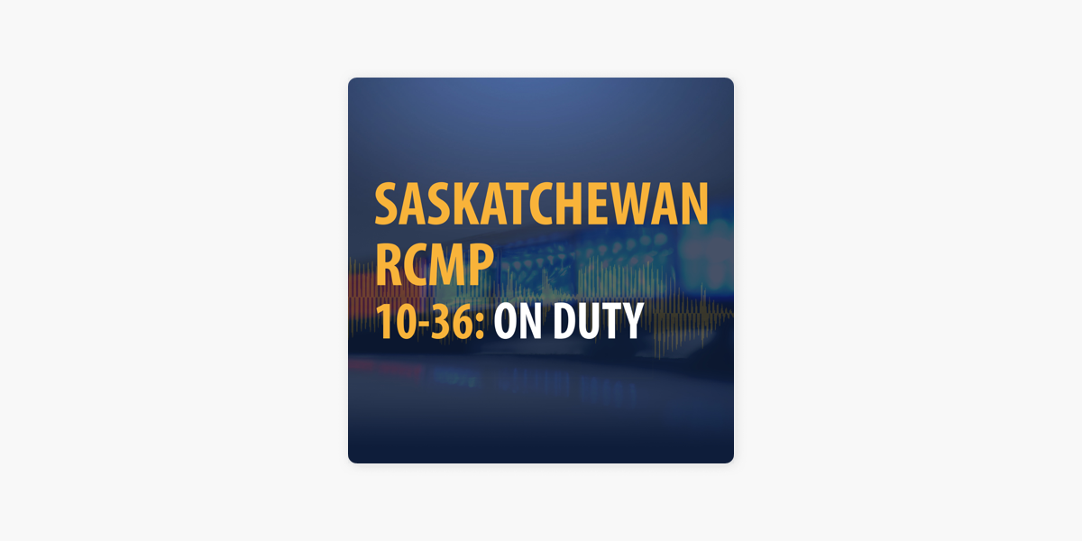 ‎Saskatchewan RCMP 10-36: ON DUTY on Apple Podcasts