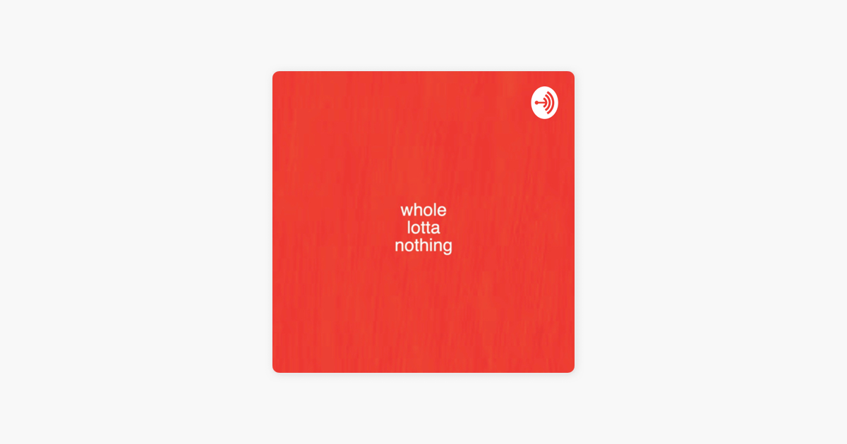 Whole Lotta Nothing on Apple Podcasts Whole Lotta Nothing on Apple Podcasts