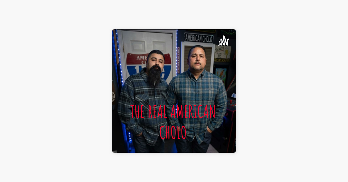 THE REAL AMERICAN CHOLO on Apple Podcasts THE REAL AMERICAN CHOLO on Apple Podcasts