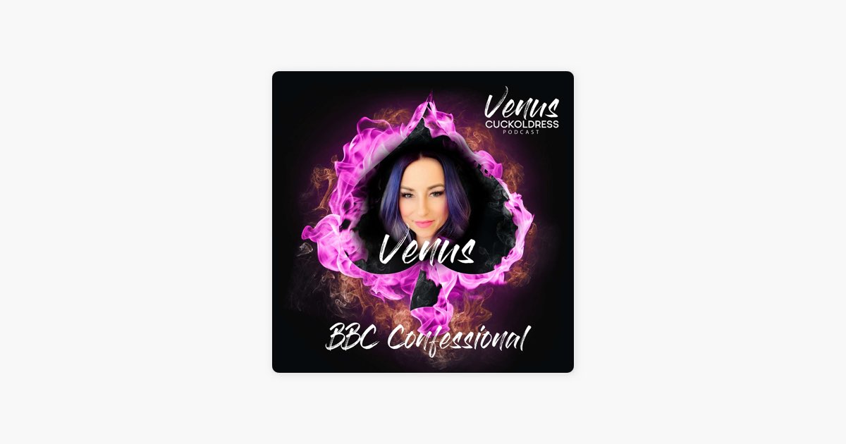 Venus's BBC Confessional: Orig - The Venus Cuckoldress Podcast - Apple Podcasts