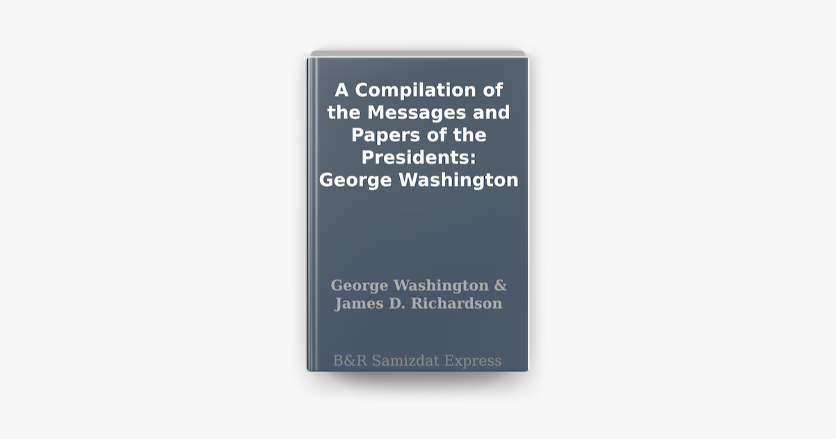 ‎A Compilation of the Messages and Papers of the Presidents: George ...