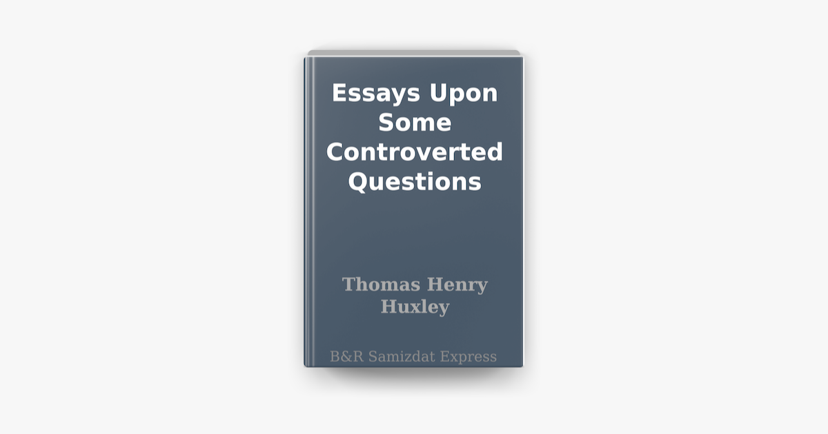‎Essays Upon Some Controverted Questions by Thomas Henry Huxley on ...