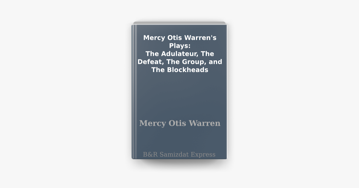 ‎Mercy Otis Warren's Plays: The Adulateur, The Defeat, The Group, and ...