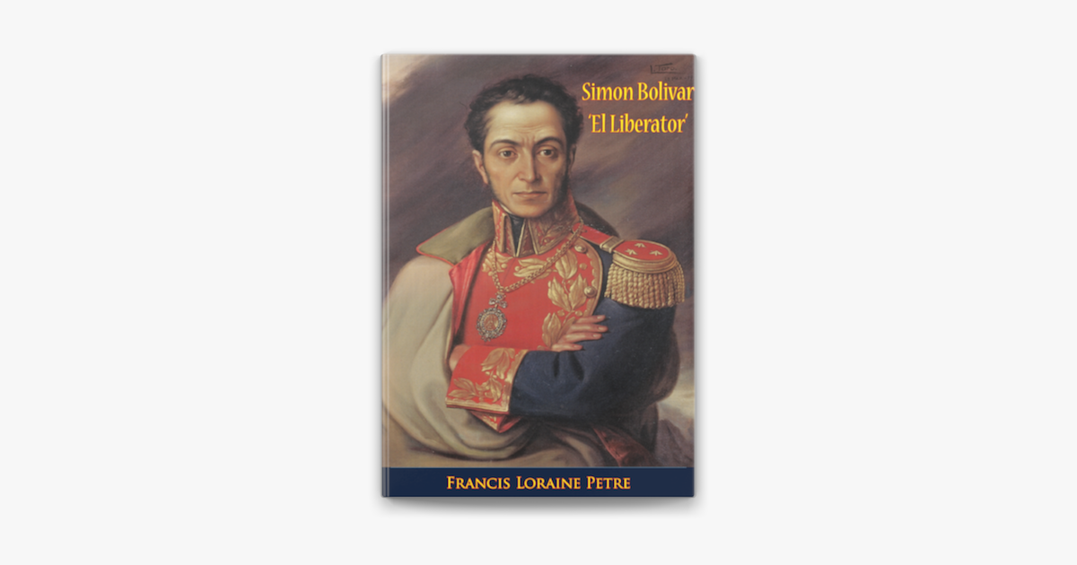 ‎Simon Bolivar ‘El Liberator’ de Francis Loraine Petre en Apple Books