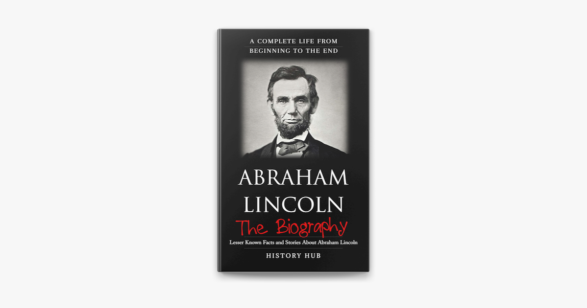 ‎Abraham Lincoln: The Biography (A Complete Life from Beginning to the ...