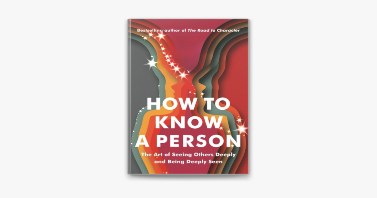 How to Know a Person by David Brooks The Art of Seeing Others Deeply ... How to Know a Person by David Brooks The Art of Seeing Others Deeply ...