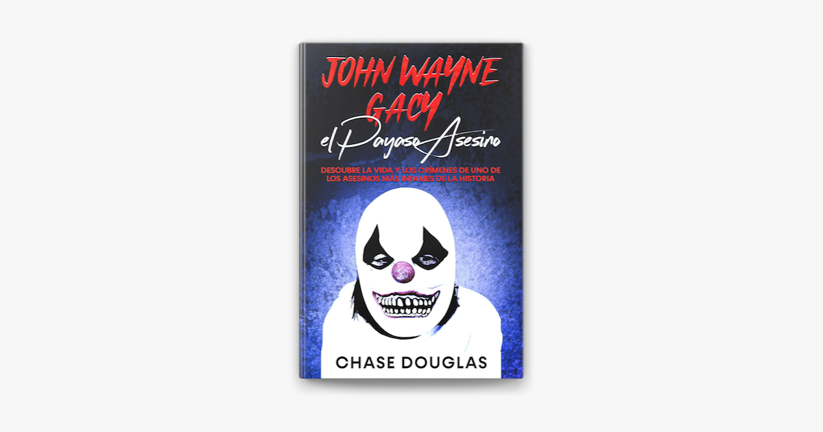 john Wayne Gacy El Payaso Asesino Descubre La Vida Y Los Crímenes De Uno De Los Asesinos Más