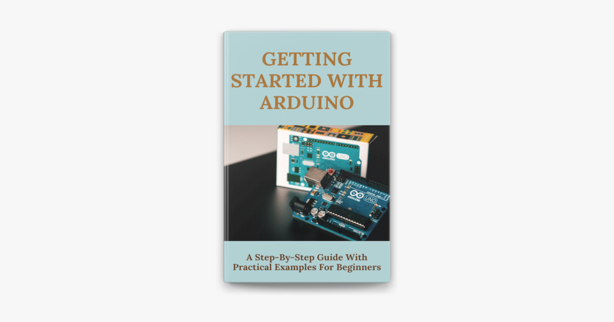 ‎Getting Started With Arduino: A Step-By-Step Guide With Practical Examples For Beginners on ...